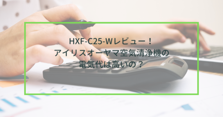 HXF-C25-Wレビュー！アイリスオーヤマ空気清浄機の電気代は高いの？ | チャチャのかしこいお部屋（生活家電や旅行のお得情報）