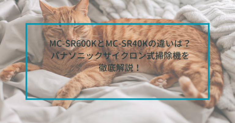 MC-SR600KとMC-SR40Kの違いは？パナソニックサイクロン式掃除機を徹底解説！ | チャチャのかしこいお部屋（生活家電や旅行のお得情報）